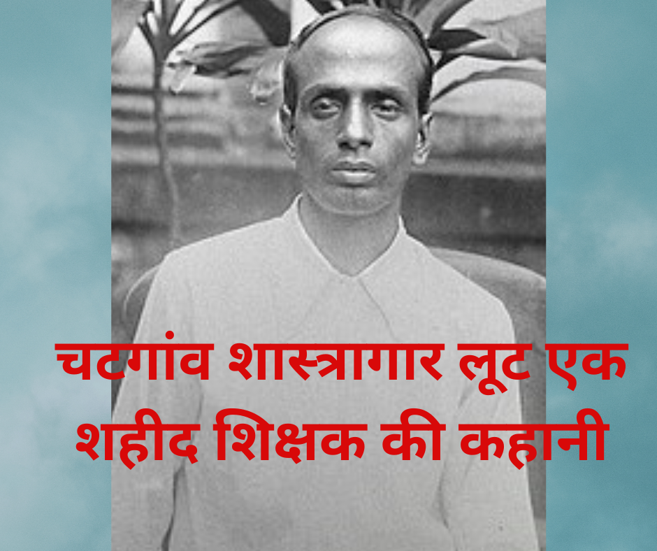 chatgaon loot चटगांव शास्त्रागार लूट एक शहीद शिक्षक की कहानी ...